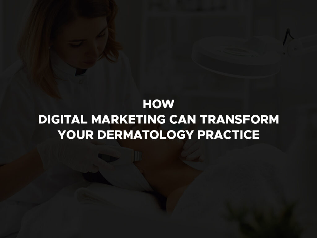 How Digital Marketing Can Transform Your Dermatology Practice